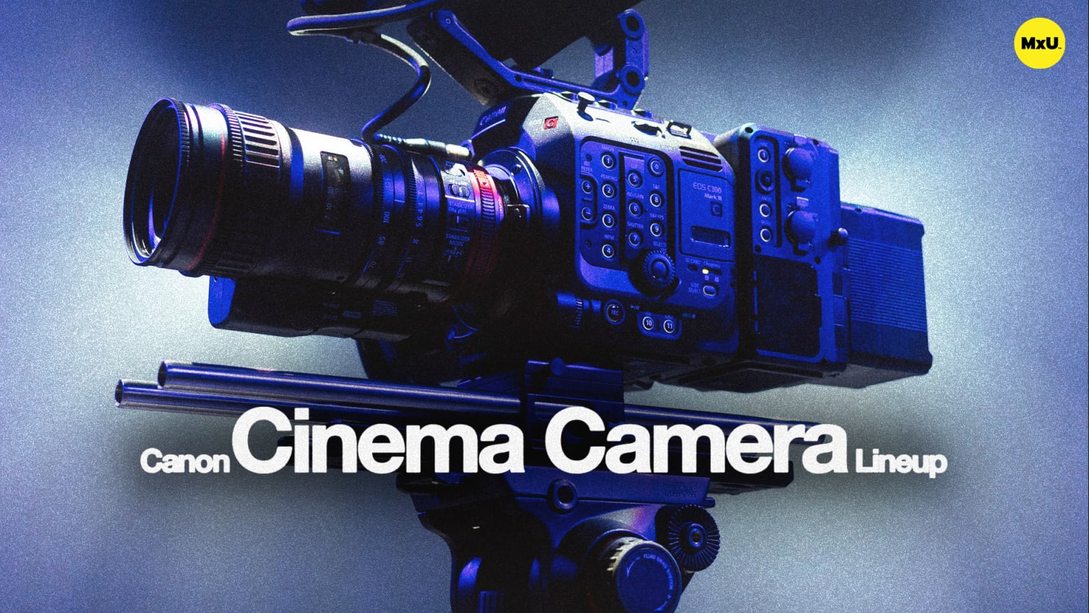 Canon Cinema Camera Lineup - MxU